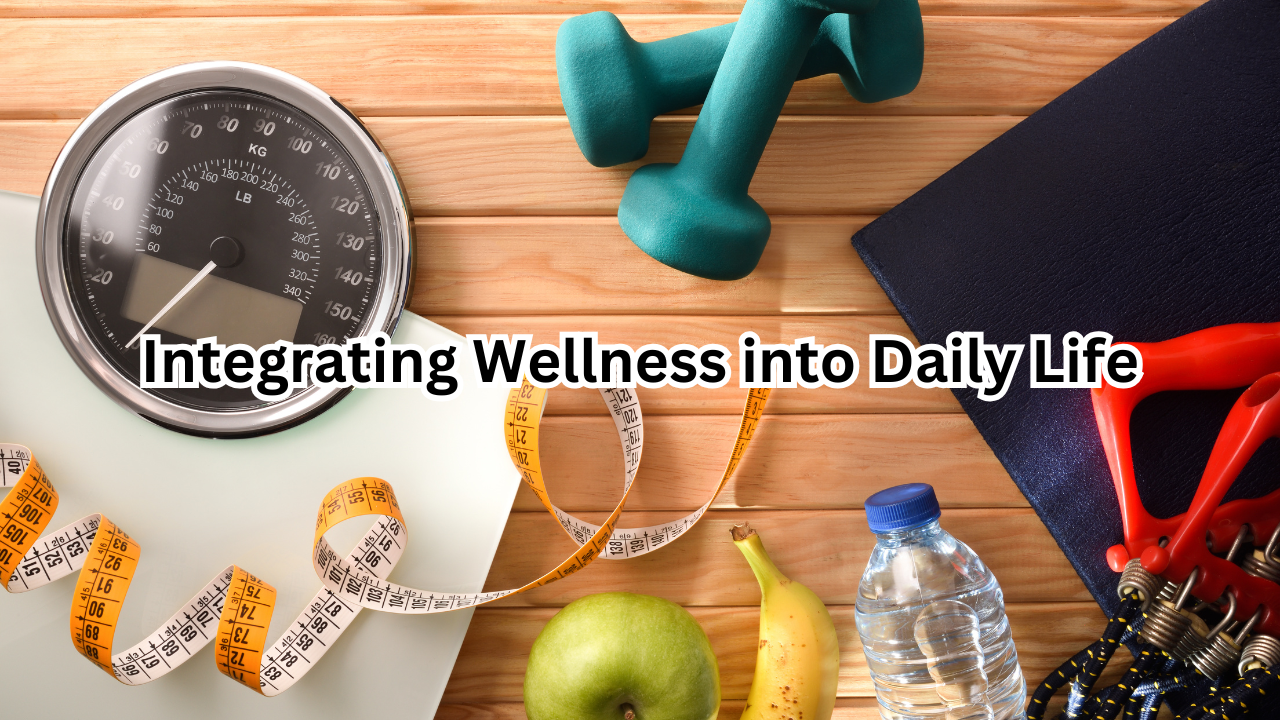 Integrating Wellness into Daily Life: Simple Steps for a Healthier You ...